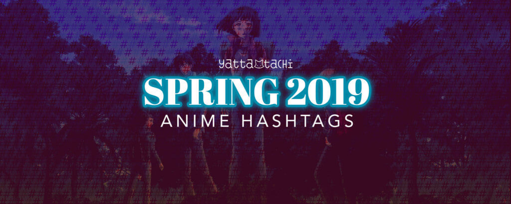 Spring 2019 Anime Hashtags | Yatta-Tachi